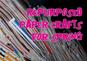 Repurposed Paper Craft Ideas for Spring - Family Focus Blog